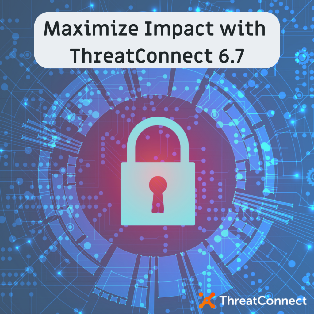 Maximize Impact with ThreatConnect 6.7 | ThreatConnect