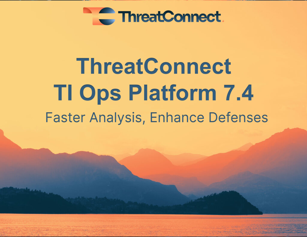ThreatConnect TI Ops Platform 7.4: Faster Analysis, Enhance Defenses ThreatConnect TI Ops Platform 7.4: Faster Analysis, Enhance Defenses